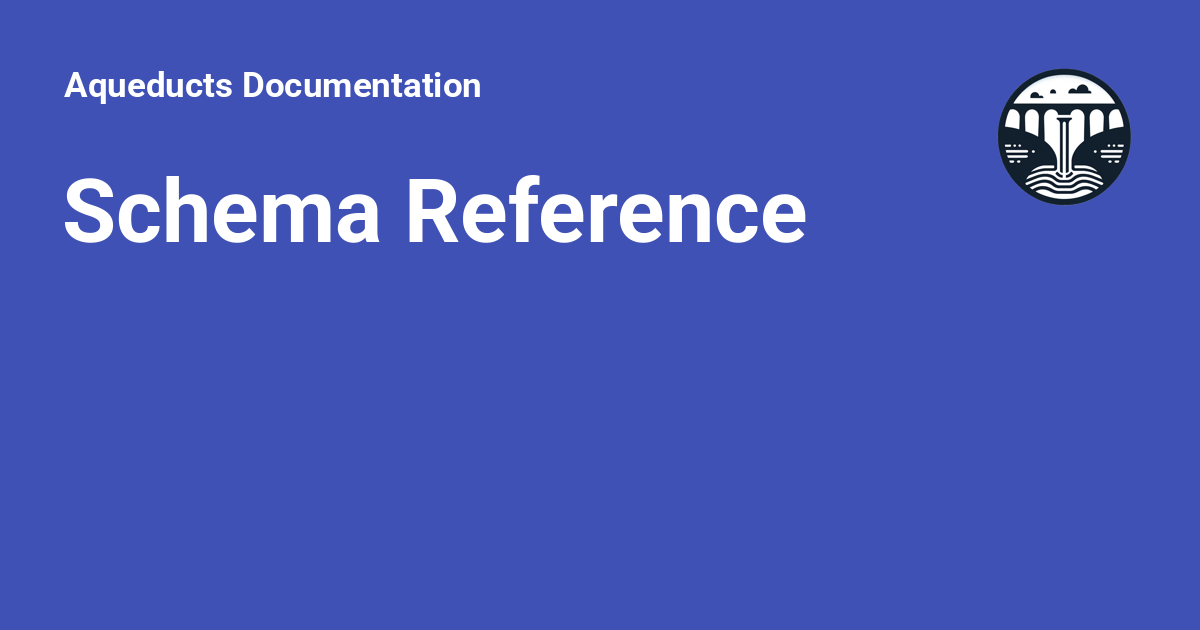 Schema Reference - Aqueducts Documentation